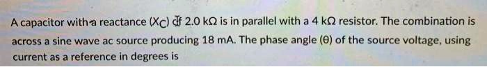 SOLVED: A capacitor with a reactance Xc = 2.0 kÎ© is in parallel with a 4 kÎ© resistor. The ...
