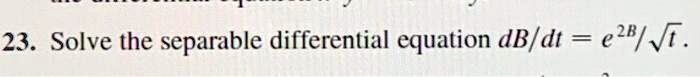 SOLVED: 23. Solve the separable differential equation dB/dt = e²B/√t ...