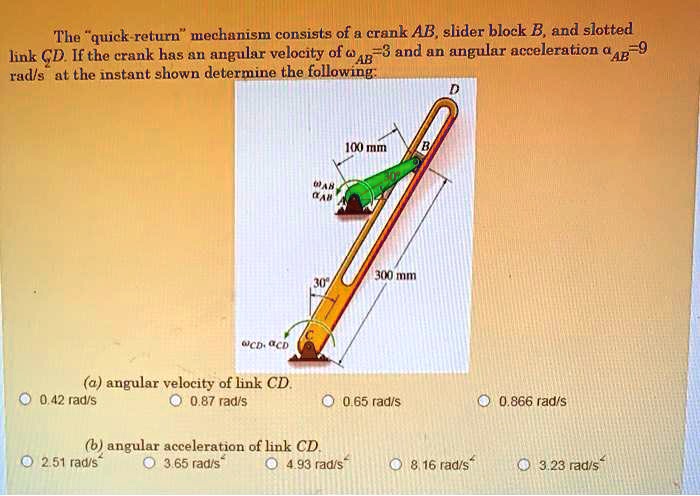 SOLVED: The quick-return mechanism consists of a crank AB, slider block B, and slotted CD. At ...