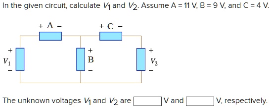 SOLVED: In the given circuit, calculate V1 and V2. Assume A = 11V, B = 9V, and C = 4V. The ...