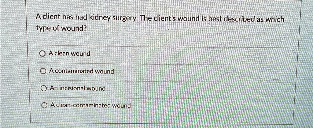 a client has had kidney surgery the clients wound is best described as ...