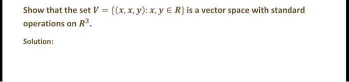 Show that the set V = (x, x, y): x, y ? R is a vector space with ...