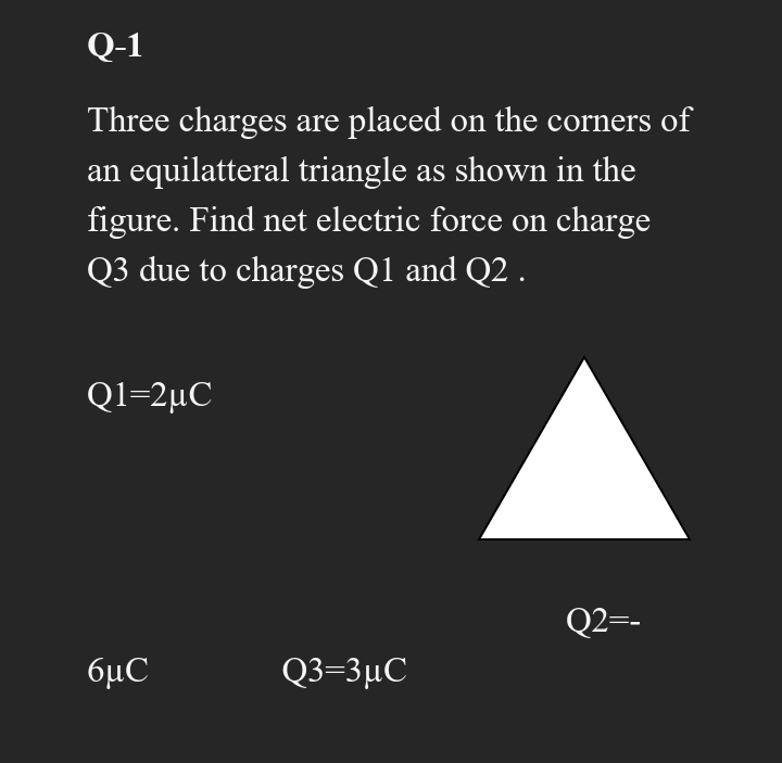 SOLVED: Q-1 Three charges are placed on the corners of an equilatteral triangle as shown in the ...