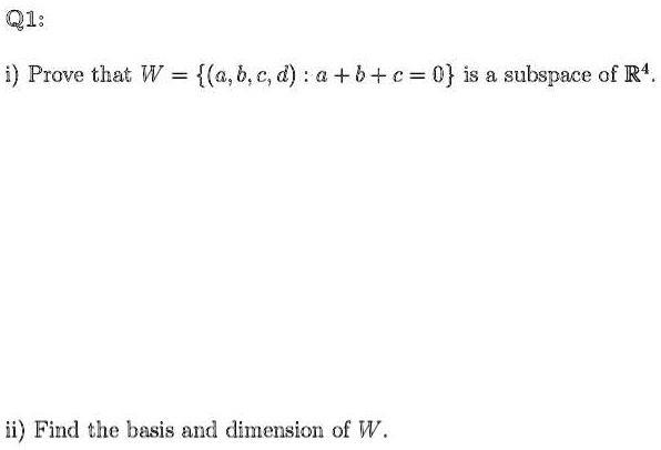 SOLVED: Q1: i. Prove that W = (a,b,c,d) : a + b + c = 0 is a subspace of R^4. ii. Find the basis ...