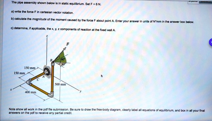 SOLVED: The pipe assembly shown below is in static equilibrium. Set F ...