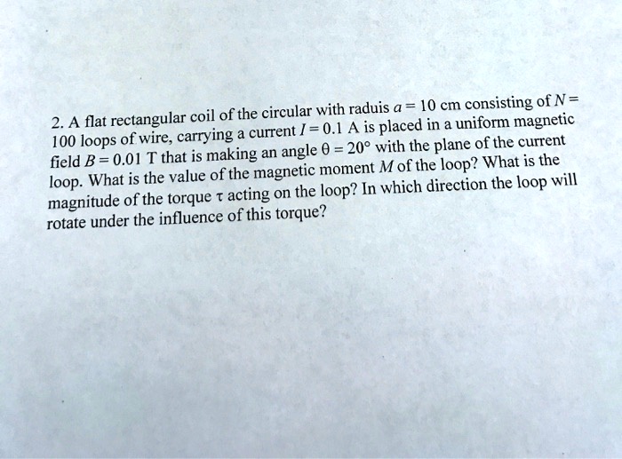 SOLVED: coil of the circular with raduis a = 10 cm consisting of N= A flat rectangular current ...
