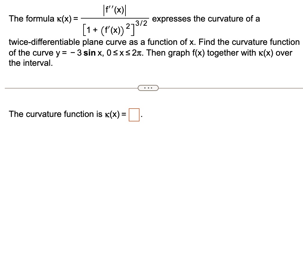 The formula κ(x) = (|f”(x)|)/([1 + (f'(x))^2]^3/2) expresses the curvature of a twice ...