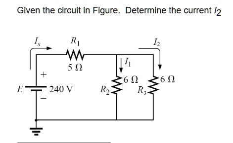 [GET ANSWER] Given the circuit in Figure. Determine the current I2 E Is R1 I2 5 Ω + 240 V 6 Ω 6 ...