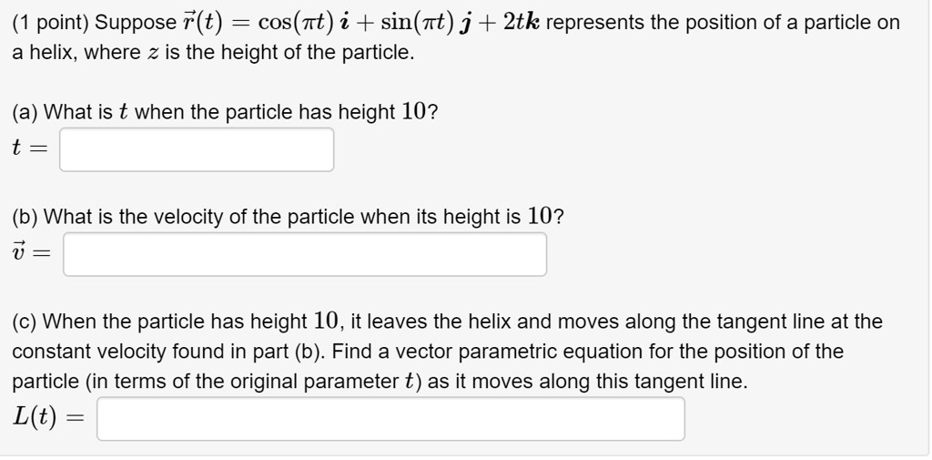 1 point suppose rt cosnt i sinrt j 2tk represents the position of a particle on a helix where z ...