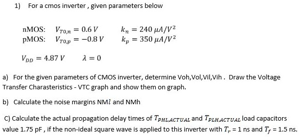 SOLVED: For a CMOS inverter, given parameters below: nMOS: Vtn = 0.6 V pMOS: Vtp = -0.14 V kn ...