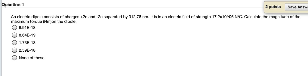 SOLVED:Question points Save Answ An electric dipole consists of charges +2e and 2e separated by ...