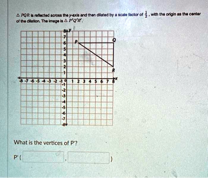 SOLVED: PQR ralected across they-axls and then dilated by a scale factor of 2 with the origln as ...