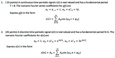 1. (25 points) A continuous-time periodic signal x(t) is real valued and has a fundamental ...