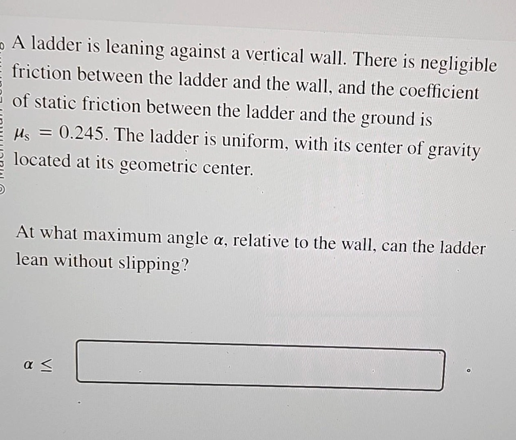 A ladder is leaning against a vertical wall. There is negligible ...