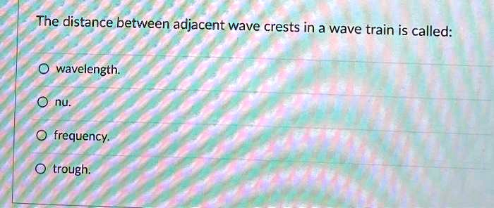 SOLVED: The distance between adjacent wave crests in a wave train is ...