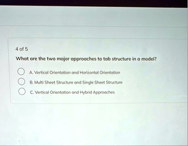 4 of 5 what are the two major approaches to tab structure in a model a ...