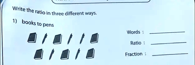 Write the = ratio in three different ways. books to pens Words Ratio ...