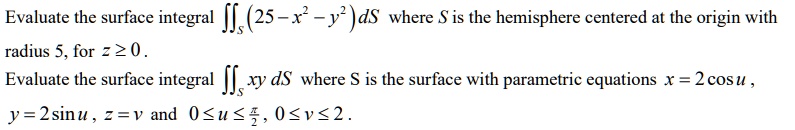 Evaluate the surface integral (25 - x^2 - y^2)dS where S is the ...
