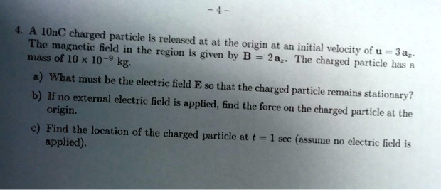 [GET ANSWER] 4. A 10nC charged particle is released at at the origin at ...