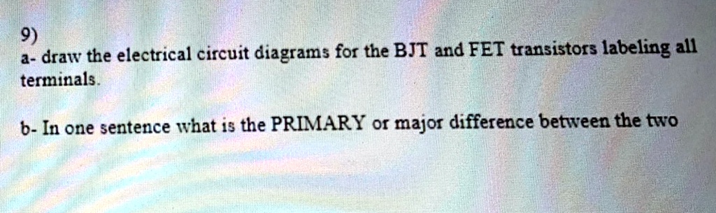 SOLVED: 9) a - Draw the electrical circuit diagrams for the BJT and FET ...