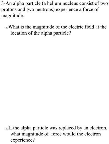 3 an alpha particle a helium nucleus consist of two protons and two neutrons experience force of ...