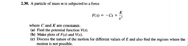SOLVED: 2.30. A particle of mass m is subjected to a force F(x)=-C x+(K)/(x^3) where C and K are ...