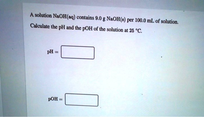 SOLVED: A solution NaOH(aq) contains 9.0 g NaOH() per 100.0 mL of solution, Calculate the pH and ...