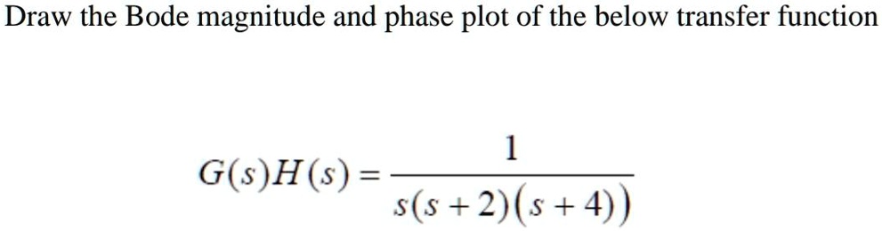 SOLVED: Draw the Bode magnitude and phase plot of the below transfer function G(s)H(s) = s(s + 2 ...