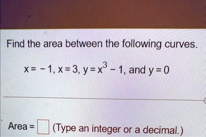 SOLVED: Find the area between the following curves x=-1,=3,y=x-1,andy=0 Area= (Type an integer ...