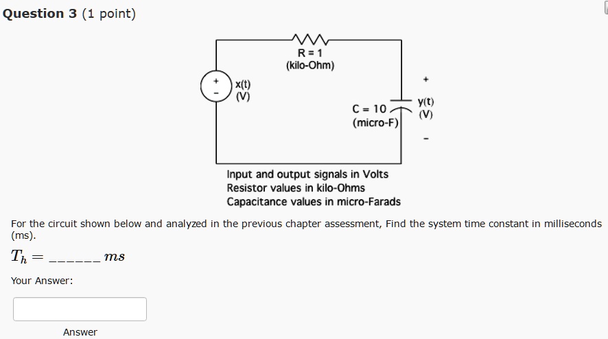 Question 3 (1 point) R = 1 (kilo-Ohm) x(t) (V) y(t) C = 10 (V) (micro-F) Input and output ...