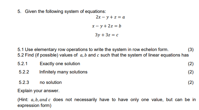 [GET ANSWER] 5. Given the following system of equations: 2 x-y+z=a x-y+2 z=b 3 y+3 z=c 5.1 Use ...