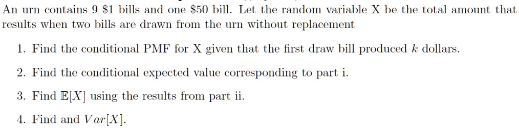 An urn contains 9 1 bills and one50 bill. Let the random variable X be ...