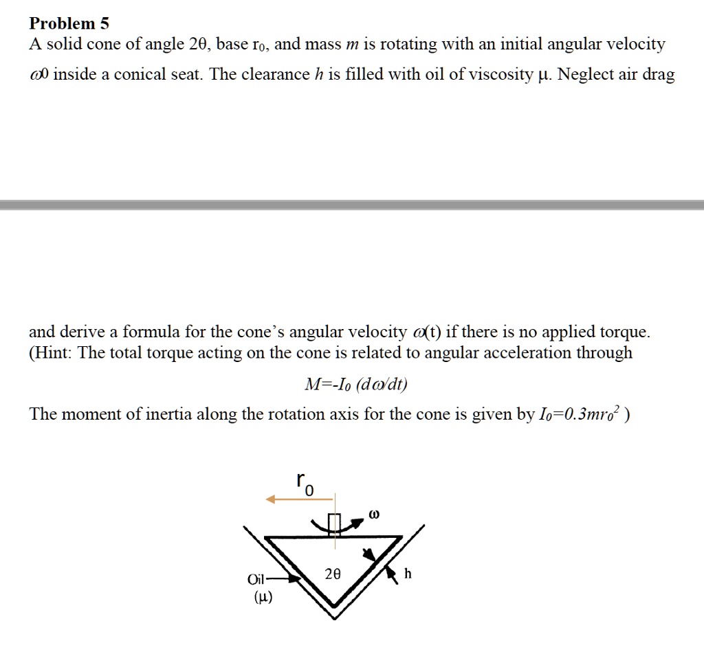 Problem 5 A solid cone of angle 20, base r0, and mass m is rotating with an initial angular ...