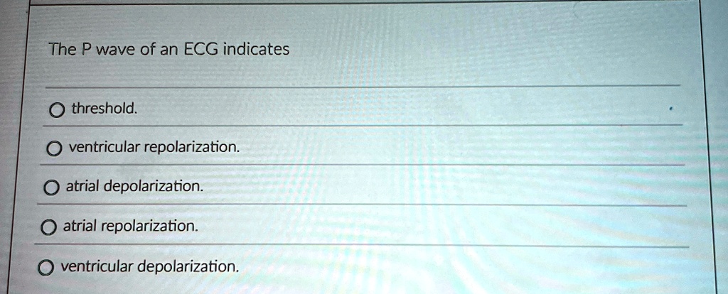 The P wave of an ECG indicates ? threshold. ? ventricular ...