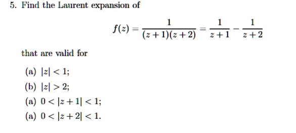5. Find the Laurent expansion of f(z) = (1)/((z+1)(z+2)) = (1)/(z+1 ...