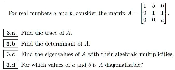 For real numbers a and b, consider the matrix A = . 3.a Find the trace of A. 3.b Find the ...