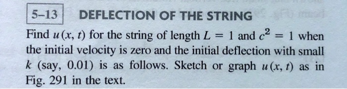 5-13 DEFLECTION OF THE STRING Find u(x, t) for the string of length L = 1 and c^2 = 1 when the ...