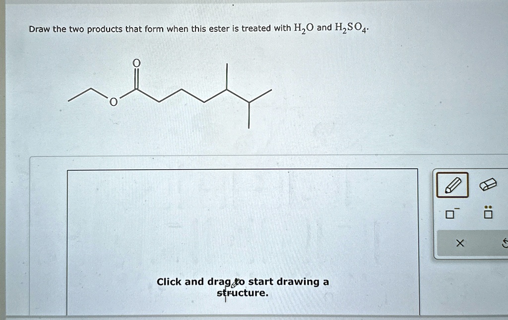 draw the two products that form when this ester is treated with h2o and h2so4 click and drag to ...