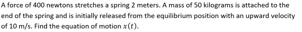 SOLVED: A force of 400 newtons stretches a spring 2 meters: A mass of ...