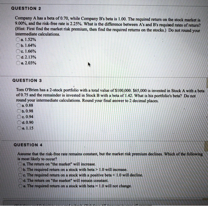QUESTION 2 Company A has a beta of 0.70, while Company B's beta is 1.00. The required return on ...