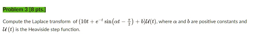 Problem 3 [8 pts.] Compute the Laplace transform of (10t + e^-tsin(α t ...