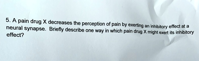 SOLVED: 5. A pain drug` X decreases the perception of pain by neural ... SOLVED: 5. A pain drug` X decreases the perception of pain by neural ...