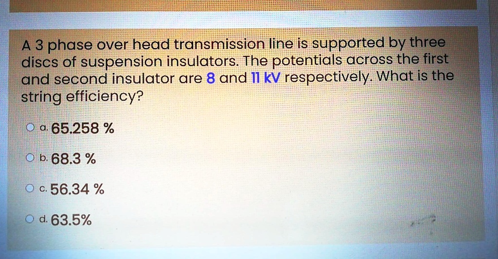 A 3 phase over head transmission line is supported by three discs of suspension insulators. The ...