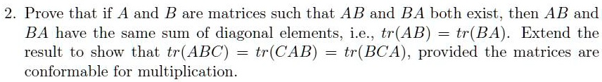 2. Prove that if A and B are matrices such that AB and BA both exist, then AB and BA have the ...