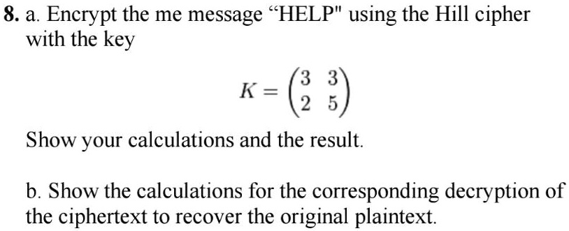 SOLVED: a. Encrypt the message "HELP" using the Hill cipher with the ...