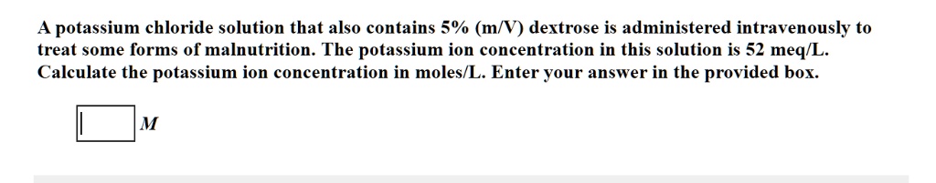 A potassium chloride solution that also contains 5% (m/V) dextrose is administered intravenously ...