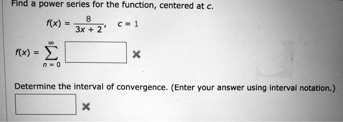 SOLVED: Find a power series for the function, centered at c. f(x) 3x + 2' C = f(x) n = Determine ...
