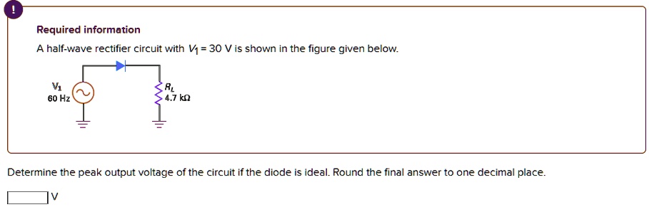 Required information A half-wave rectifier circuit with V1 = 30 V is shown in the figure given ...