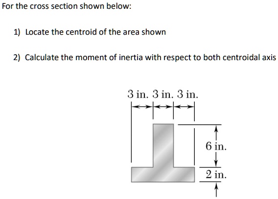 For the cross section shown below: 1) Locate the centroid of the area shown. 2) Calculate the ...