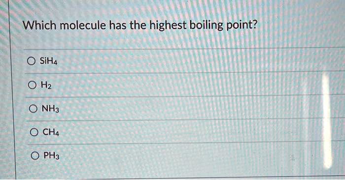 SOLVED: Which molecule has the highest boiling point? SiHa Hz NH3 PH3 CH4